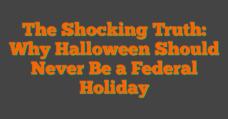 The Shocking Truth: Why Halloween Should Never Be A Federal Holiday
